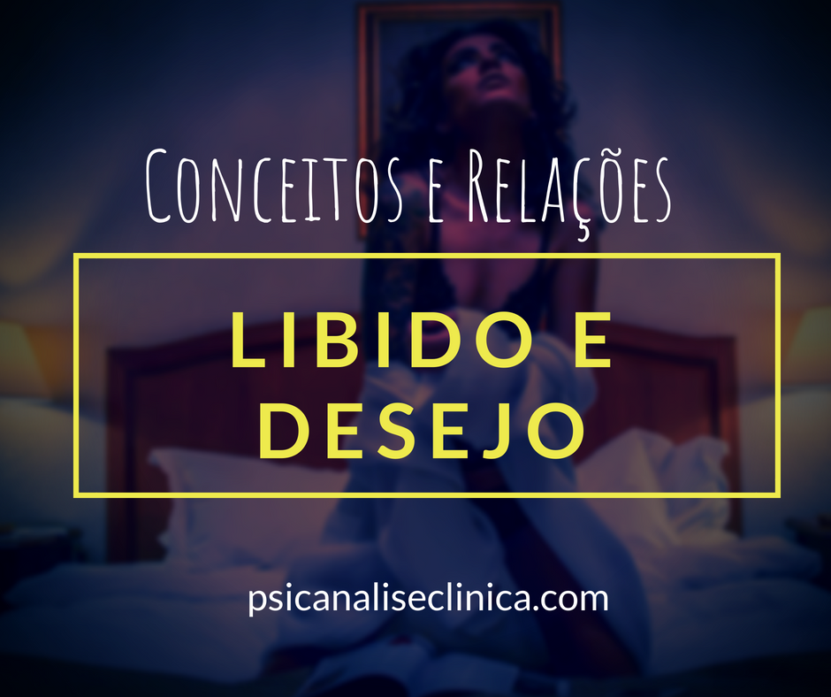 Libido e Desejo: conceitos e relações na Psicanálise - Psicanálise Clínica