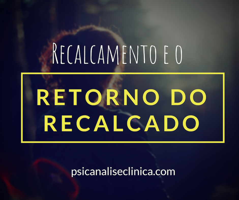 Recalcamento e Retorno do Recalcado - Psicanálise Clínica