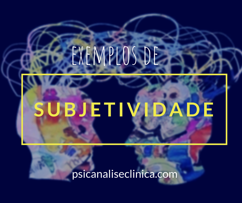 O que é subjetividade? Conceito e exemplos - Psicanálise Clínica