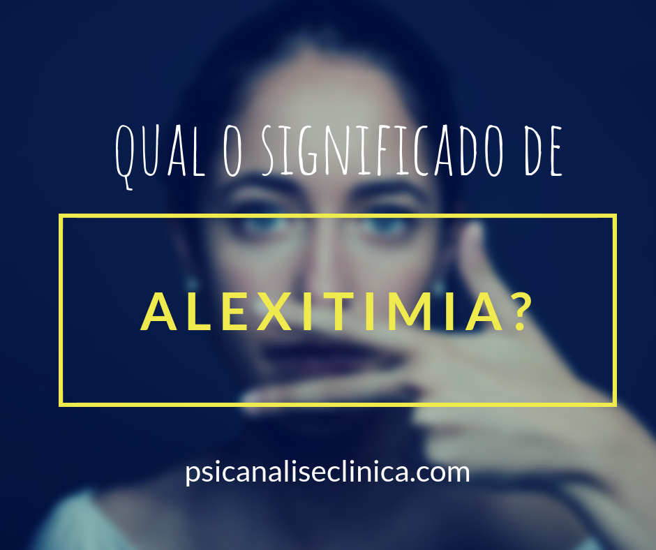 Alexitimia: significado, sintomas e tratamentos - Psicanálise Clínica