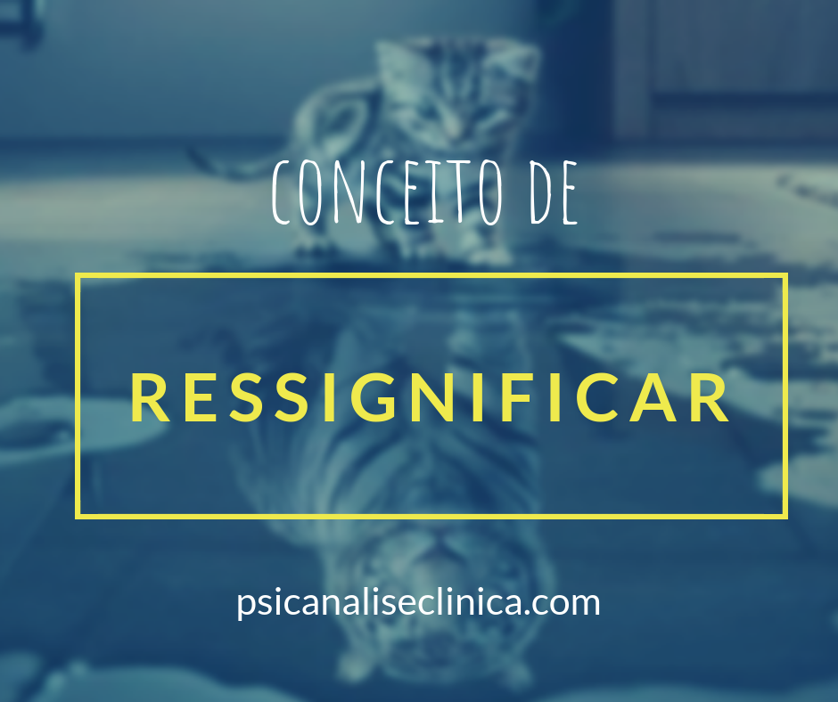 Ressignificar: significado prático - Psicanálise Clínica
