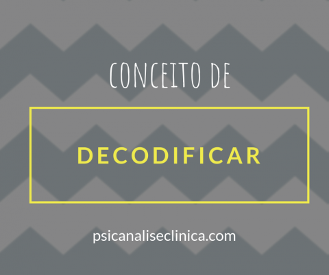 Decodificar: conceito e 4 dicas para fazer - Psicanálise Clínica