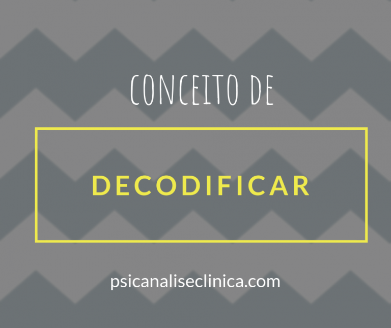 Decodificar: conceito e 4 dicas para fazer - Psicanálise Clínica