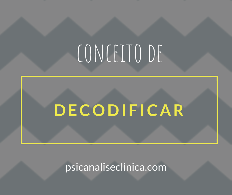 Decodificar: conceito e 4 dicas para fazer - Psicanálise Clínica