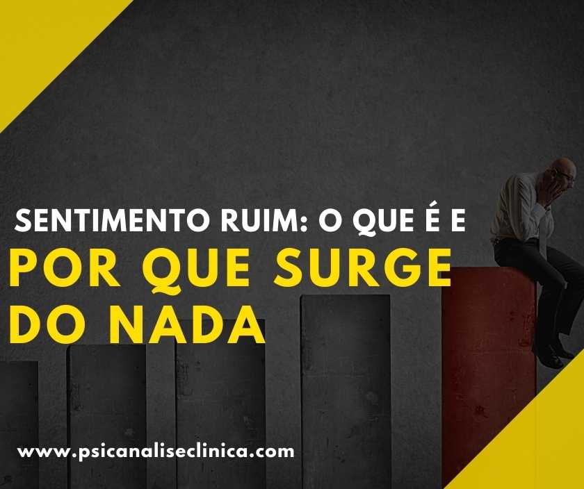 Sentimento Ruim: o que é e por que surge do nada - Psicanálise Clínica