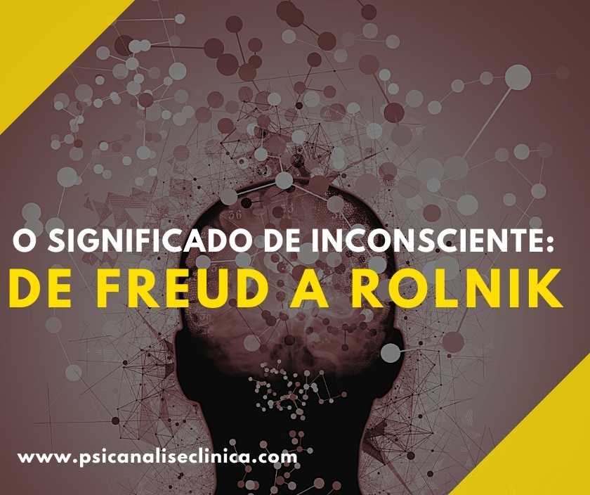 O significado de inconsciente: de Freud a Rolnik - Psicanálise Clínica