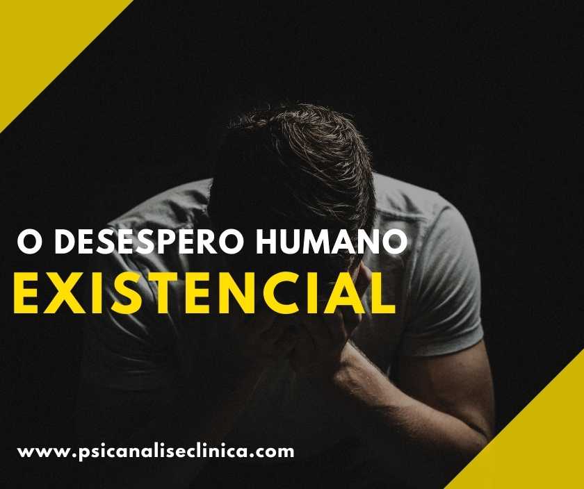 O desespero humano existencial - Psicanálise Clínica