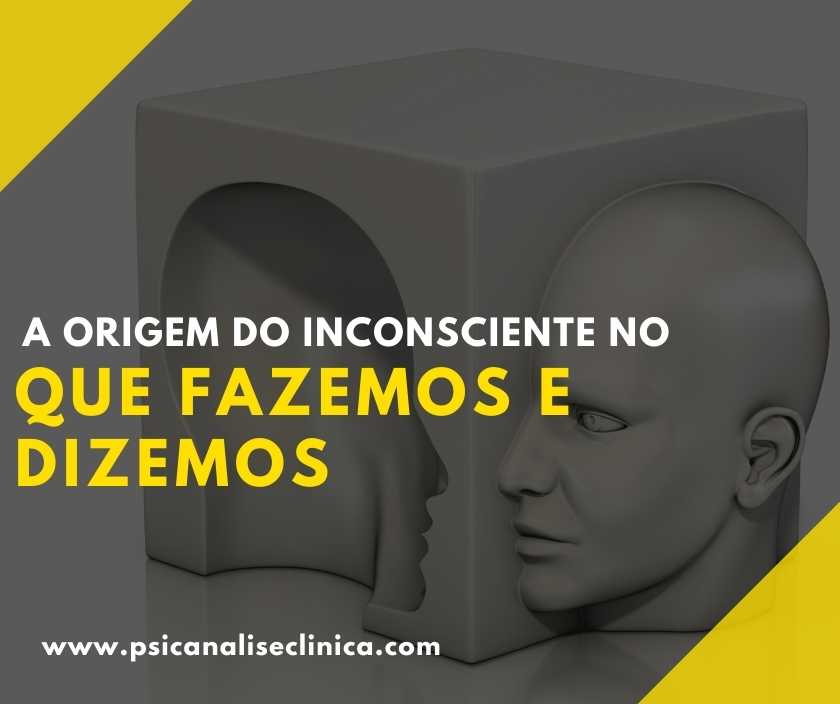 A origem do inconsciente no que fazemos e dizemos - Psicanálise Clínica