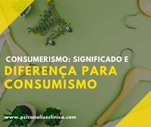 Consumerismo: significado e diferença para consumismo - Psicanálise Clínica