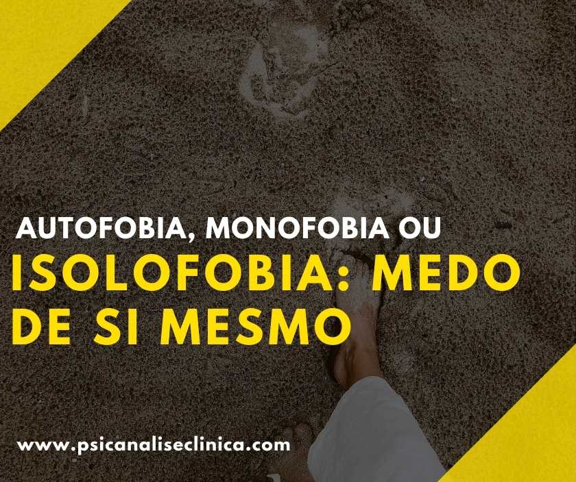 Autofobia, Monofobia ou Isolofobia: medo de si mesmo - Psicanálise Clínica