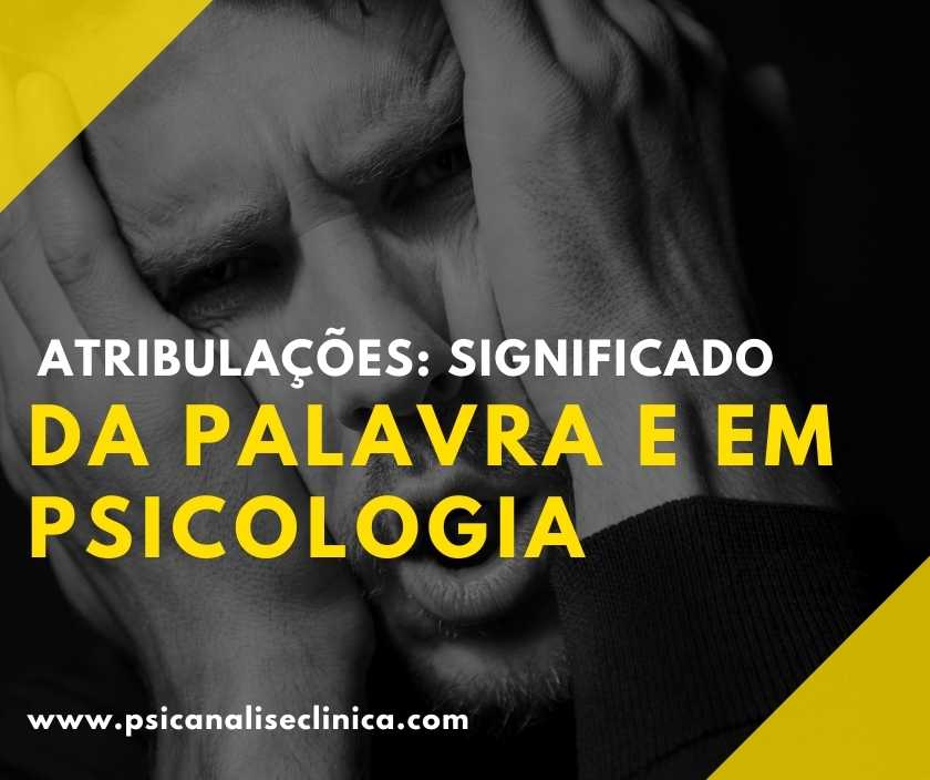 Atribulações: significado da palavra e em psicologia - Psicanálise Clínica