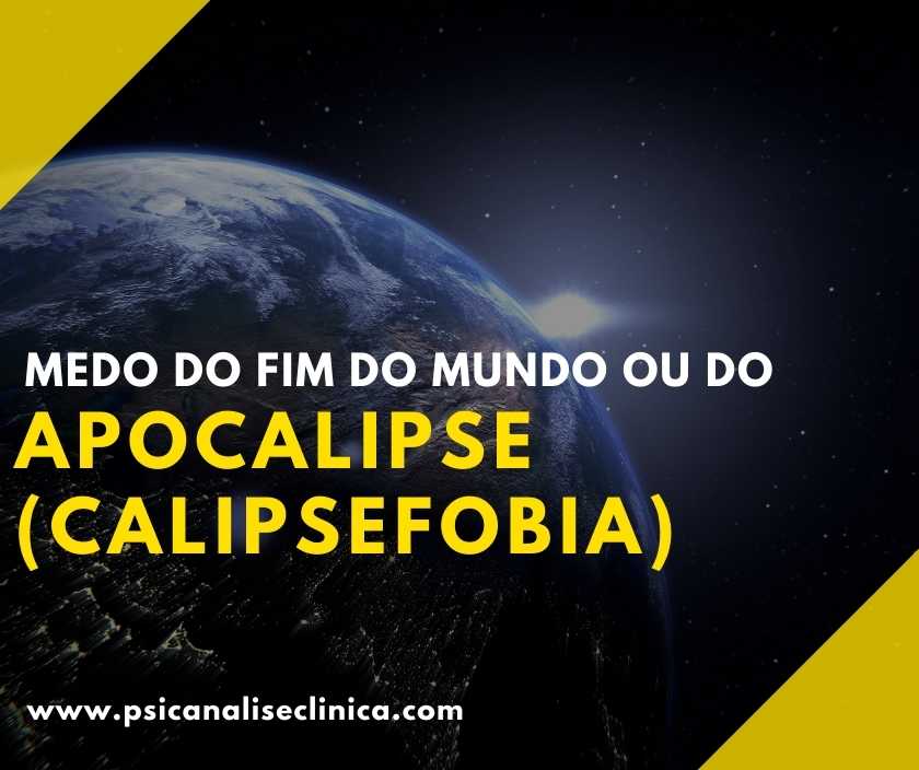 Medo do fim do mundo ou do Apocalipse (Calipsefobia) - Psicanálise Clínica
