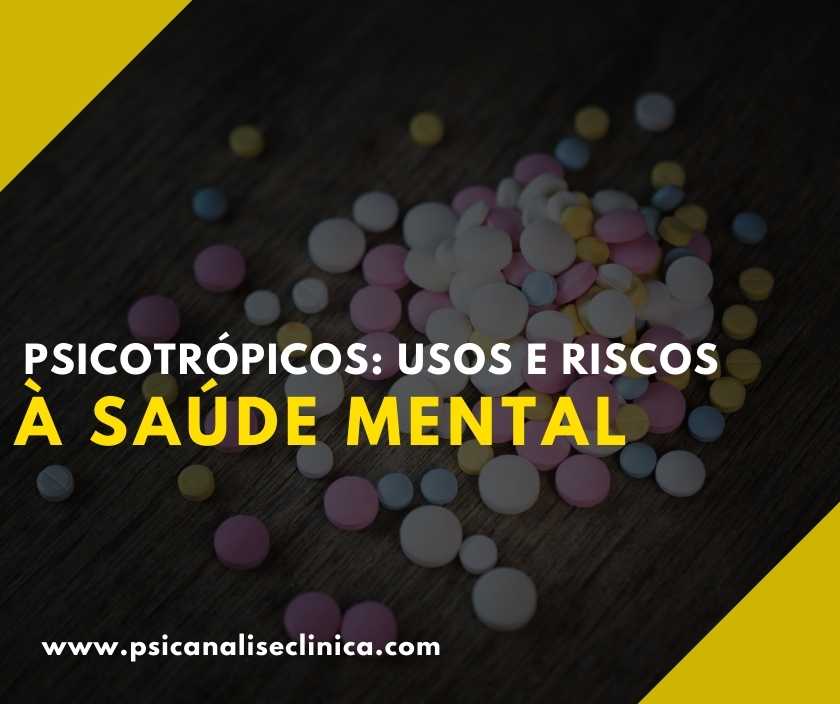 Psicotrópicos: usos e riscos à saúde mental - Psicanálise Clínica