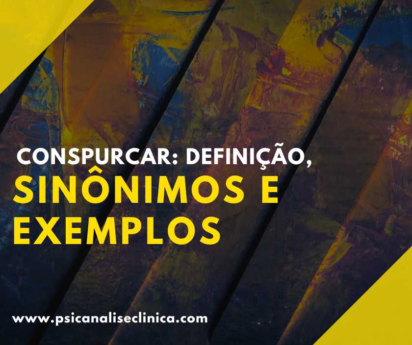 Conspurcar: definição, sinônimos e exemplos - Psicanálise Clínica