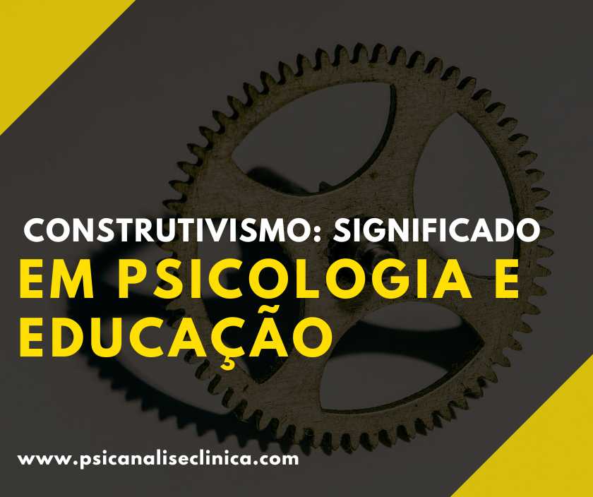 Construtivismo: significado em psicologia e educação - Psicanálise Clínica