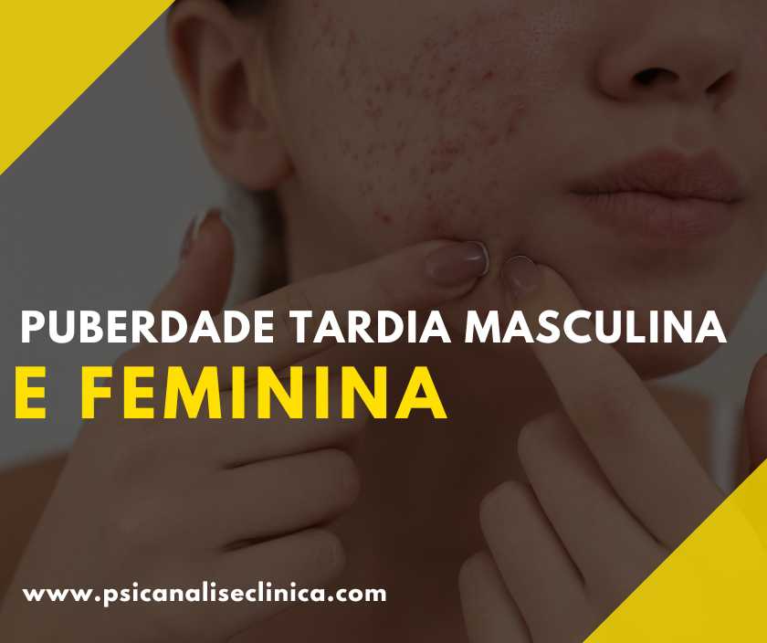 Puberdade tardia masculina e feminina - Psicanálise Clínica
