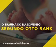 O Trauma do Nascimento segundo Otto Rank - Psicanálise Clínica