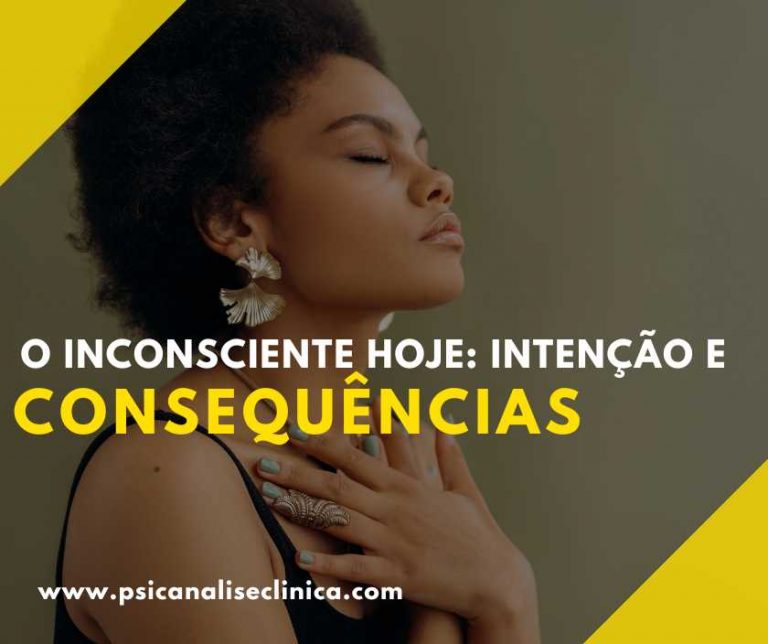 O Inconsciente Hoje: Intenção e Consequências - Psicanálise Clínica