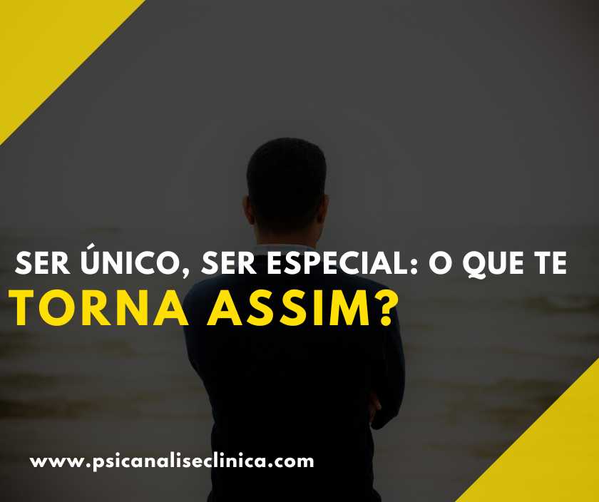 Ser único, ser especial: o que te torna assim? - Psicanálise Clínica