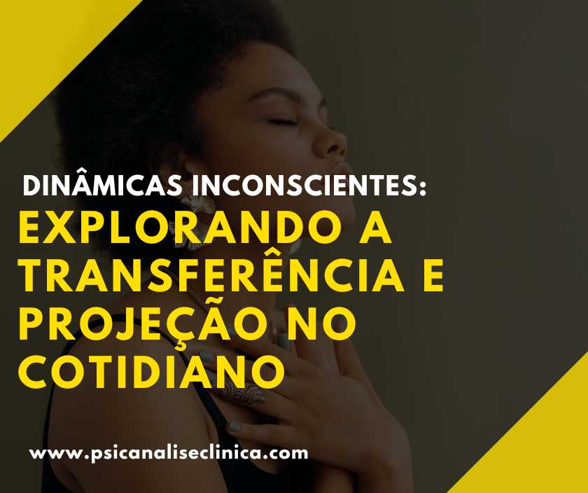 Dinâmicas Inconscientes: Explorando a Transferência e Projeção no ...