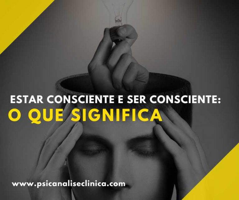 Estar Consciente e Ser Consciente: o que significa - Psicanálise Clínica
