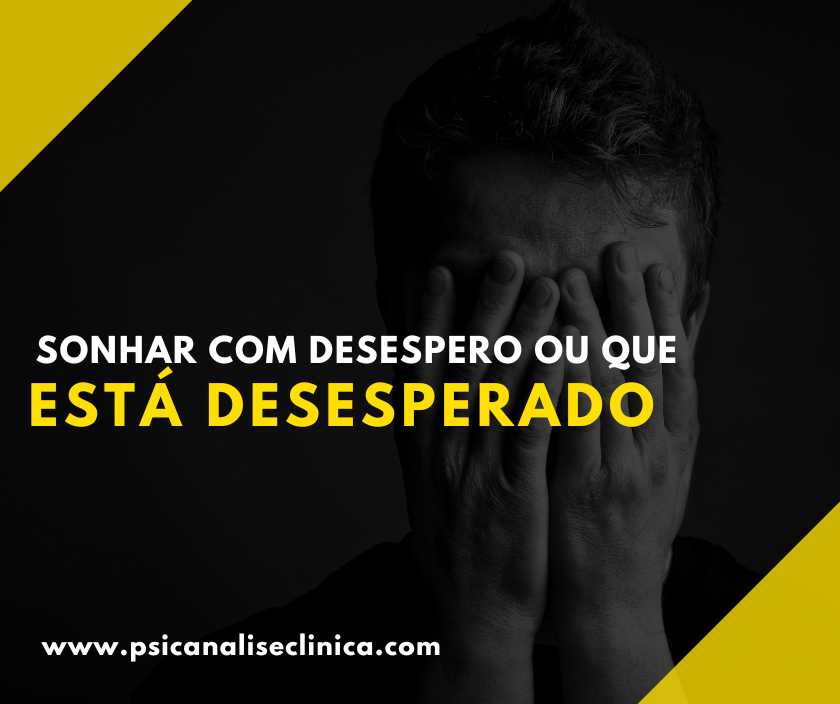 Sonhar com Desespero ou que está desesperado - Psicanálise Clínica